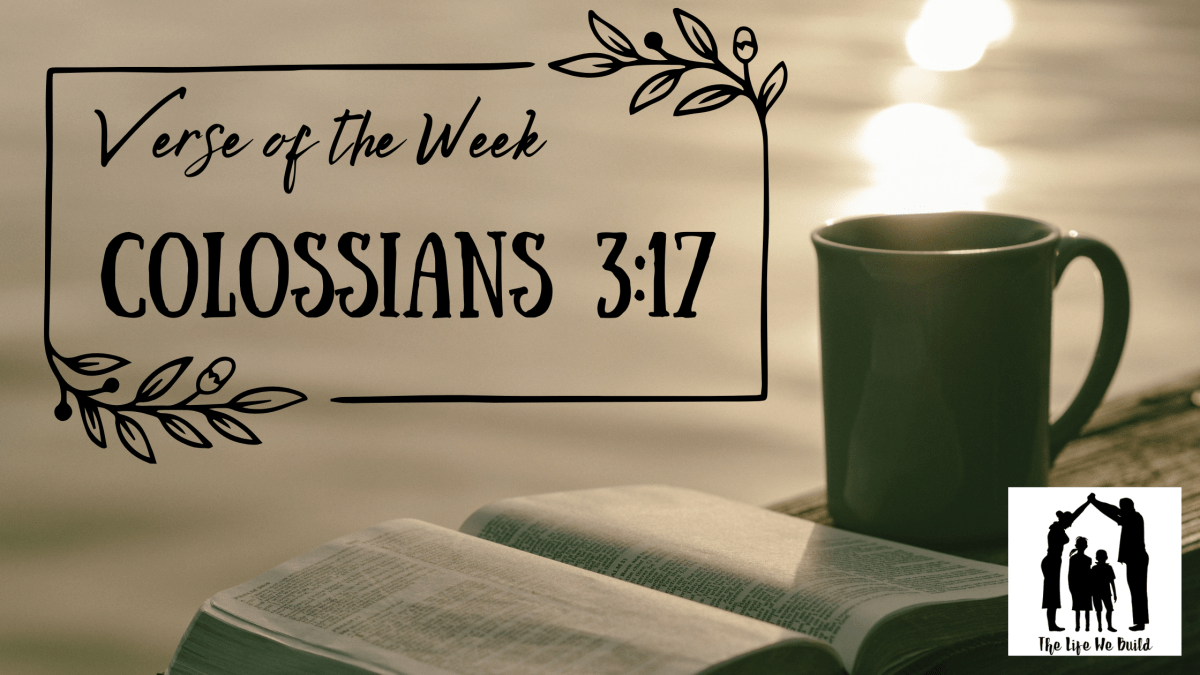 Verse of the Week ~ Colossians 3:17 – The Life We Build